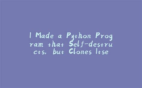 I Made A Python Program That Self Destructs But Clones Itself Just In