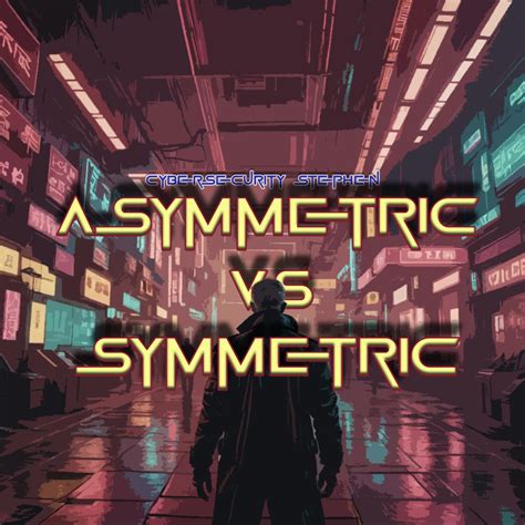 Symmetric Vs Asymmetric Encryption What You Need To Know By Cybersecurity Stephen T3ch Medium