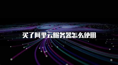 买了阿里云服务器怎么使用