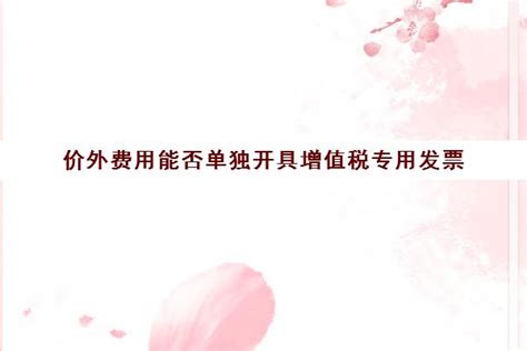 价外费用能否单独开具增值税专用发票 福途教育网