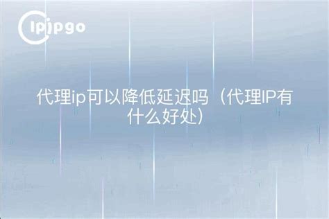 Can Proxy Ip Reduce Latency What Are The Benefits Of Proxy Ip Ipipgo