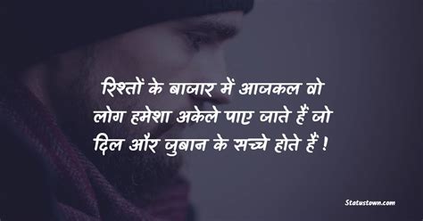 रिश्तों के बाजार में आजकल वो लोग हमेशा अकेले पाए जाते हैं जो दिल और जुबान के सच्चे होते हैं
