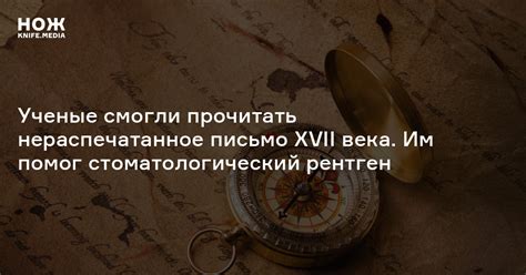 Ученые смогли прочитать нераспечатанное письмо Xvii века Им помог стоматологический рентген — Нож