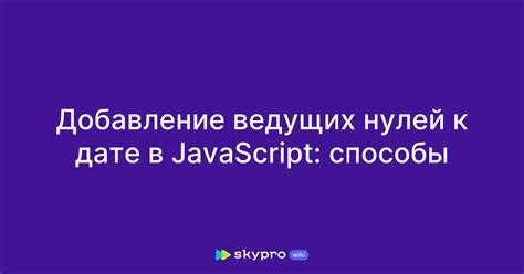 Добавление ведущих нулей к дате в Javascript способы