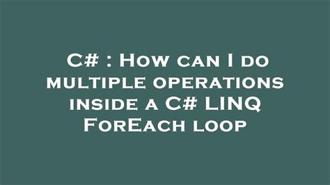 C How Can I Do Multiple Operations Inside A C Linq Foreach Loop Youtube