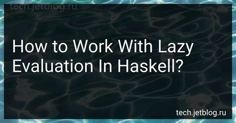 how to work with lazy evaluation in haskell in 2024