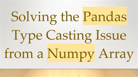 Solving The Pandas Type Casting Issue From A Numpy Array Youtube
