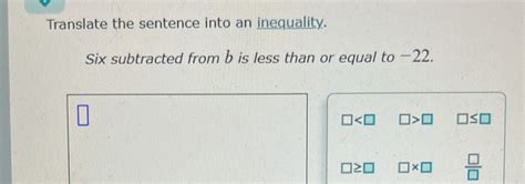 Solved Translate The Sentence Into An Inequality Six Subtracted From B Is Less Than Or Equal