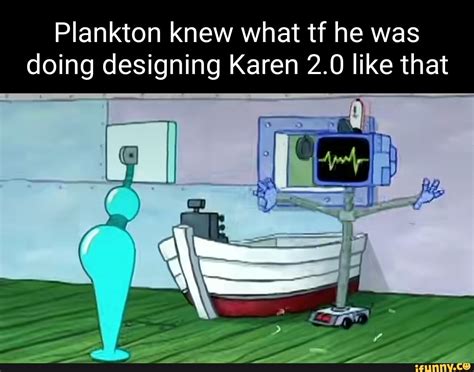 Plankton Knew What Tf He Was Doing Designing Karen 2 0 Like That Ifunny