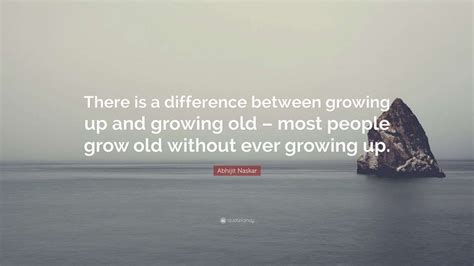 Abhijit Naskar Quote “there Is A Difference Between Growing Up And Growing Old Most People