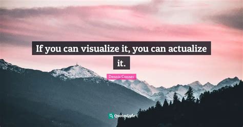 If You Can Visualize It You Can Actualize It Quote By Dennis
