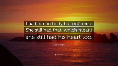 Jessica Ingro Quote I Had Him In Body But Not Mind She Still Had That Which Meant She Still