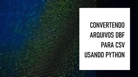 Convertendo Arquivos Dbf Para Csv Usando Python