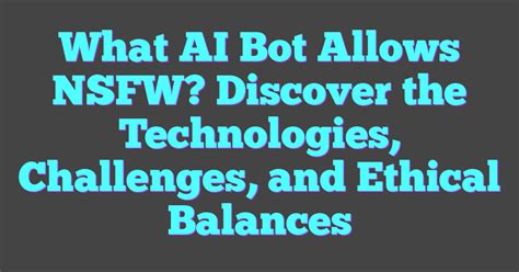 What Ai Bot Allows Nsfw Discover The Technologies Challenges And Ethical Balances