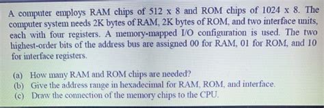 Solved A Computer Employs Ram Chips Of 512 X 8 And Rom Chips