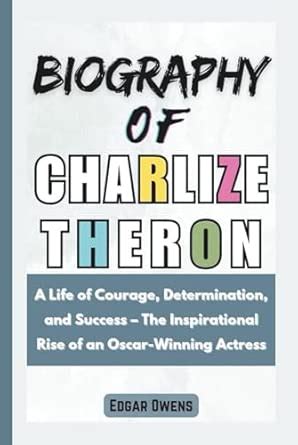 Biography Of Charlize Theron A Life Of Courage Determination And