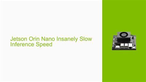 Jetson Orin Nano Insanely Slow Inference Speed Help Docs For Errors