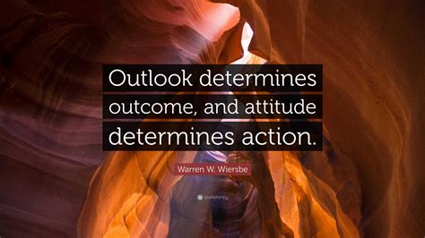 Warren W Wiersbe Quote Outlook Determines Outcome And Attitude Determines Action”
