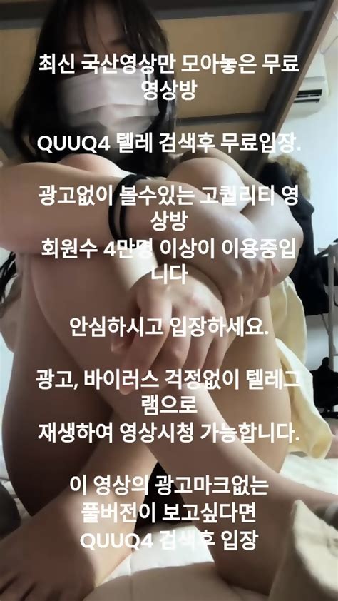 섹트녀 퐁퐁이 올노출 자위 탄 국산야동 최신야동 한국야동 풀버전 무료입장 링크 텔레그램 QUUQ 검색