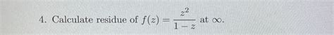 Solved 4 Calculate Residue Of F Z 1−zz2 At ∞