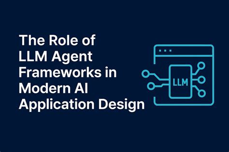 The Role Of Llm Agent Frameworks In Modern Ai Application Design