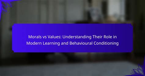 Morals Vs Values Their Impact On Modern Learning And Behavior