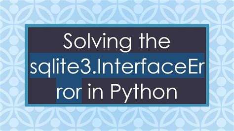 solving the sqlite3terfaceerror in python youtube