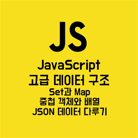 자바스크립트의 고급 데이터 구조 Set과 Map 중첩 객체와 배열 Json 데이터 다루기