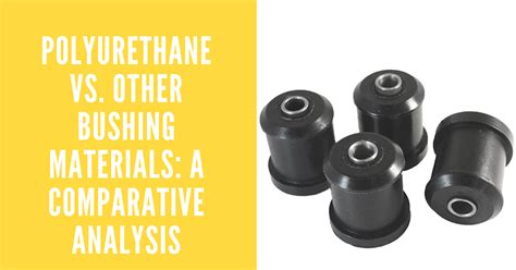 Polyurethane Vs Other Bushing Materials A Comparative Analysis