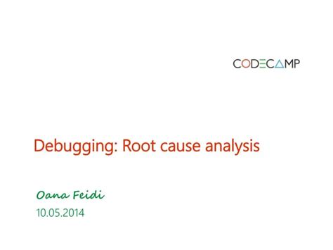Oana Feidi Debugging Root Cause Analysis Codecamp 10 May 2014 Ppt