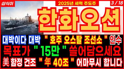 🔥한화오션🔥대박이다 대박 호주 오스탈 조선소 인수 목표가 15만 쓸어담으세요 美 함정 건조 年 40조 삼성중공업 한화엔진 조선주 주가 주가전망 삼식이