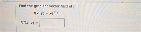 Solved Find The Gradient Vector Field Of F Fxyxe5xy