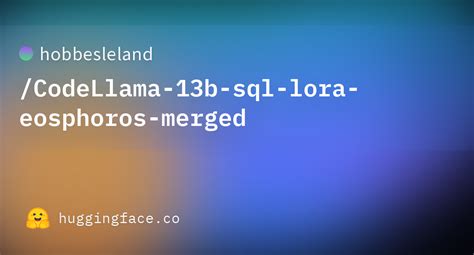 Hobbesleland CodeLlama 13b Sql Lora Eosphoros Merged Hugging Face