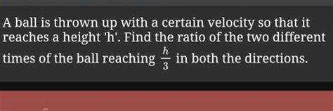 A Ball Is Thrown Up With A Certain Velocity So That It Reaches A Height