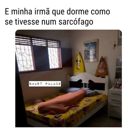 E Minha Irmã Que Dorme Como Se Tivesse Num Sarcófago Memes