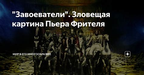 Завоеватели Зловещая картина Пьера Фрителя Мир в его многообразии Дзен