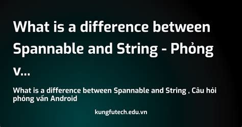 What Is A Difference Between Spannable And String Phỏng Vấn Android