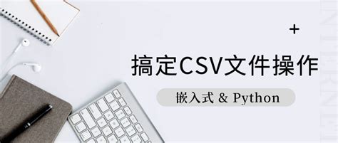 十分钟学会如何用python处理csv文件python程序员仓库 华为开发者空间