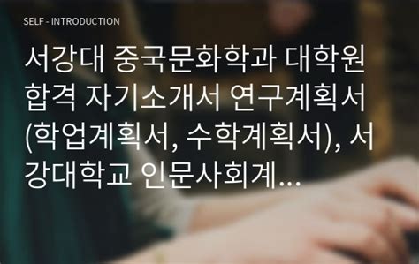 서강대 중국문화학과 대학원 합격 자기소개서 연구계획서 학업계획서 수학계획서 서강대학교 인문사회계열 중국문화학과 우수 합격 자소서 원서 지원 동기 졸업 진로 계획 자기소개서