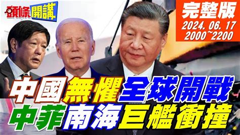 頭條開講 】中國無懼全球開戰中菲南海巨艦衝撞歐豬貿易反殺歐盟陸機艦全面迫近台灣 20240617完整版 頭條開講
