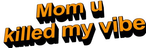 Mom U Killed My Vibe Stickers Find And Share On Giphy