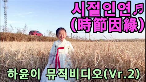 💛하윤이 노래자랑 시절인연♬ 時節因緣 뮤직비디오 Vr 2 영상💛 귀엽고 사랑스런 하윤이가 가을 향취가 무르익은 야외에서 이찬원 원곡의 시절인연 을 부릅니다