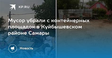 Мусор убрали с контейнерных площадок в Куйбышевском районе Самары Kp Ru