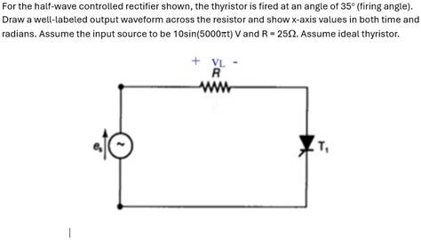 For The Half Wave Controlled Rectifier Shown The Thyristor Is Fired At An Angle Of 35 Degrees