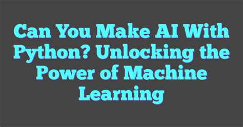 Can You Make Ai With Python Unlocking The Power Of Machine Learning