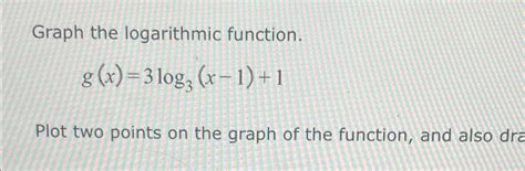 Solved Graph The Logarithmic Functiongx3log3x 11plot