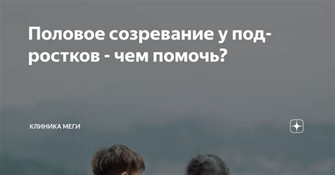 Половое созревание у подростков чем помочь Клиника Меги Дзен