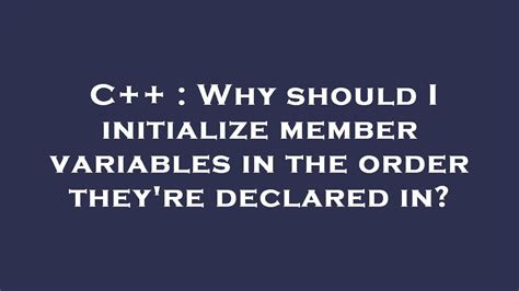 C Why Should I Initialize Member Variables In The Order Theyre