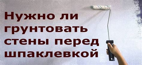 Нужно ли грунтовать стены перед шпаклевкой детальный разбор