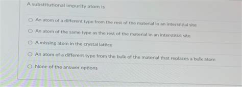 Solved A Substitutional Impurity Atom Is An Atom Of A
